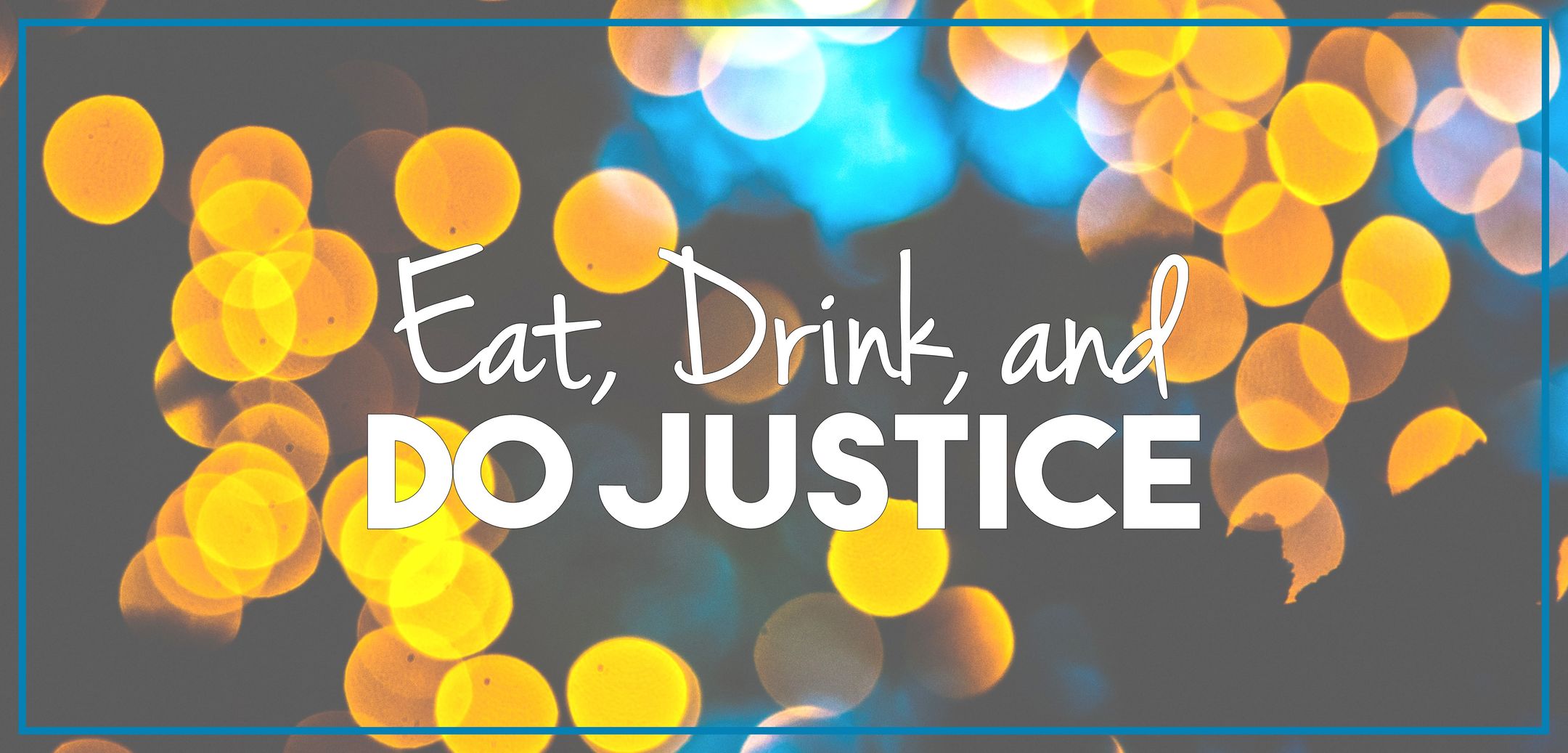 Eat, Drink, and Do Justice by Advancing Real Change, Inc.